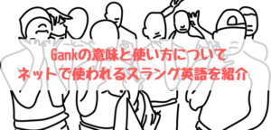 gankの意味とは？スラングとネット用語の使い方を紹介します - 英語サポート.com