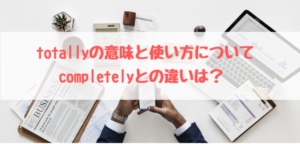 totallyの意味と発音!!completelyとの違いは?スラング英語について - 英語サポート.com